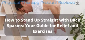 How to Stand Up Straight with Back Spasms: Your Guide for Relief and ...